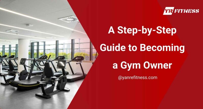 A Step-by-Step Guide To Becoming A Gym Owner - YR Fitness